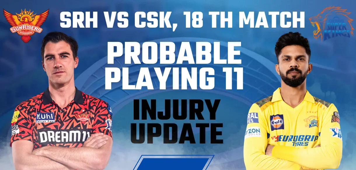 SRH vs CSK Match Probable Playing 11 and Injury Updates IPL 2024 18th Match